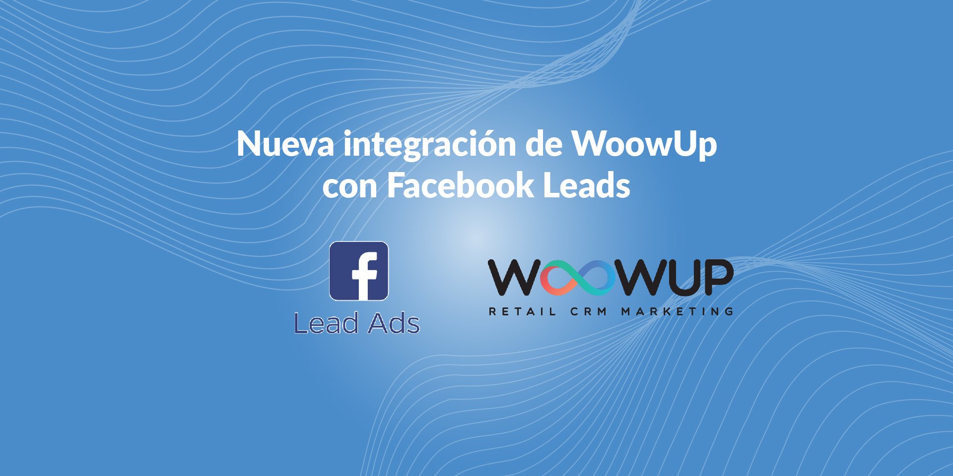 Nueva integración de WoowUp con Facebook Leads